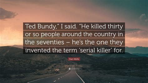 Dan Wells Quote “ted Bundy ” I Said “he Killed Thirty Or So People