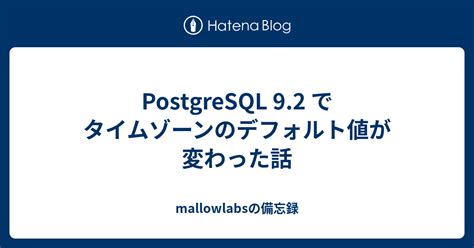 Postgresql 92 でタイムゾーンのデフォルト値が変わった話 Mallowlabsの備忘録