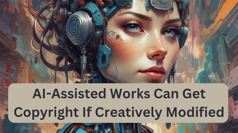 Ai Assisted Works Can Get Copyright If Creatively Modified Says Us
