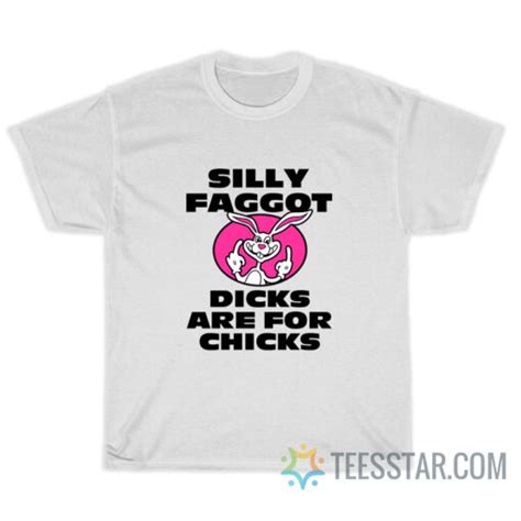 Silly Faggot Dicks Are For Chicks T Shirt For Unisex