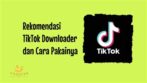 Rekomendasi Tiktok Downloader Dan Cara Menggunakannya Caracek