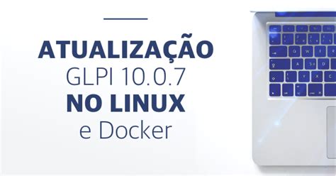 Atualização do GLPI 10 0 7 no Linux e no Docker
