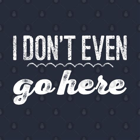 I Dont Even Go Here University T Shirt Teepublic