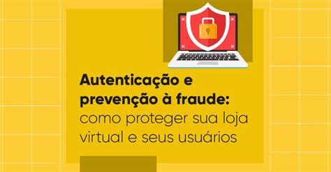 Autenticação E Prevenção à Fraude Como Proteger Seu E Commerce E Seus Usuários