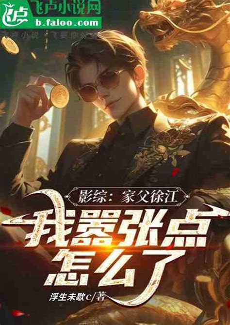 影综：家父徐江，我嚣张点怎么了浮生未歇c小说全本小说下载飞卢小说网