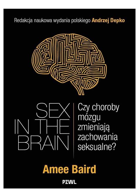 Sex In The Brain Czy Choroby Mózgu Zmieniają Amee Baird