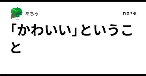 「かわいい」ということ｜あちゃ