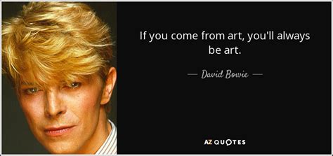 David Bowie Quote If You Come From Art Youll Always Be Art