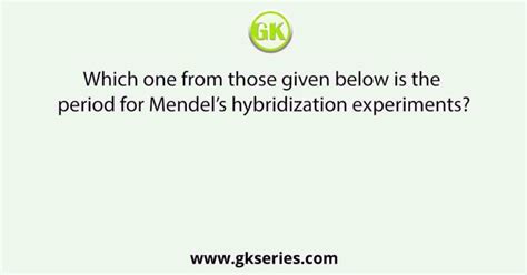 Which One From Those Given Below Is The Period For Mendels