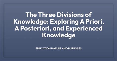 The Three Divisions Of Knowledge Exploring A Priori A Posteriori And Experienced Knowledge