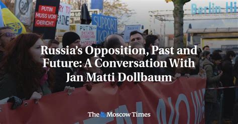 Russias Opposition Past And Future A Conversation With Jan Matti Dollbaum The Moscow Times