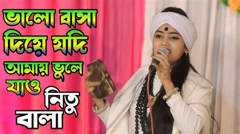 ভালোবাসা দিয়ে যদি আমায় ভুলে যাও নিতু বালা New Song Nitu Bala Youtube