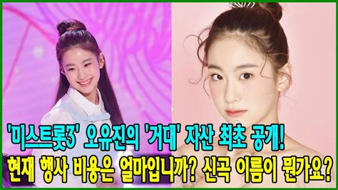 미스트롯3 오유진의 거대 자산 최초 공개 현재 행사 비용은 얼마입니까 신곡 이름이 뭔가요 Youtube