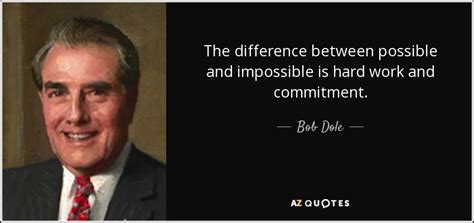 Bob Dole Quote The Difference Between Possible And Impossible Is Hard Work And