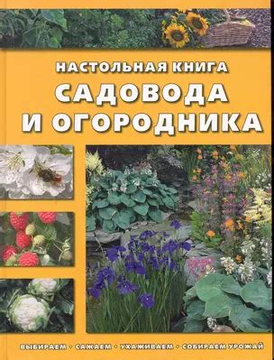 Настольная книга садовода и огородника Выбираем, сажаем, ухаживаем ...