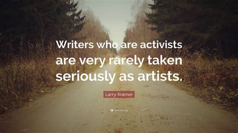 Larry Kramer Quote Writers Who Are Activists Are Very Rarely Taken Seriously As Artists”