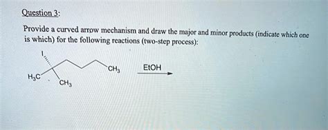 question 3 provide curved arrow mechanism and draw the major and minor products indicate which ...
