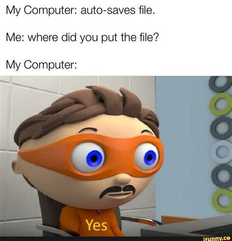 My Computer Auto Saves File Me Where Did You Put The File My Computer Ifunny Memes