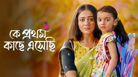 Ke Prothom Kachhe Esechi Tv Serial Watch Ke Prothom Kachhe Esechi