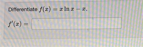 Solved Differentiate F X Xlnx X F X Chegg Com