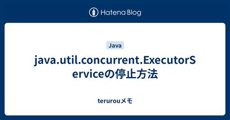 Ncurrentexecutorserviceの停止方法 Terurouメモ