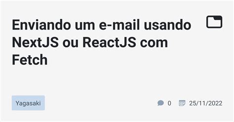 Enviando Um E Mail Usando Nextjs Ou Reactjs Com Fetch · Yagasaki · Tabnews