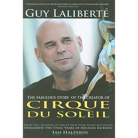 Guy Laliberte The Fabulous Story Of The Creator Of Cirque Du Soleil