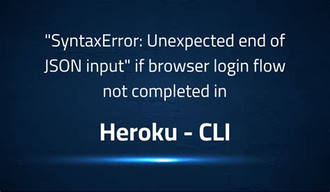 Syntaxerror Unexpected End Of Json Input If Browser Login Flow Not Completed In Heroku Cli