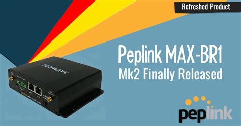 Long Awaited Pepwave Max Br1 Mk2 At Last Released Mobile Internet