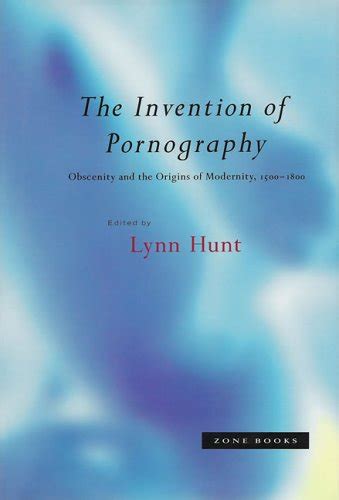 The Invention Of Pornography Obscenity And The Origins Of Modernity