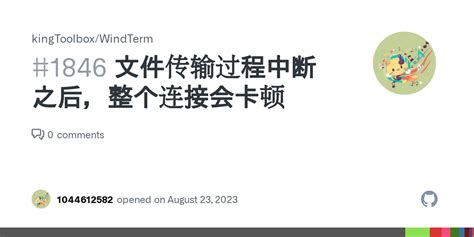 文件传输过程中断之后，整个连接会卡顿 · Issue 1846 · Kingtoolboxwindterm · Github