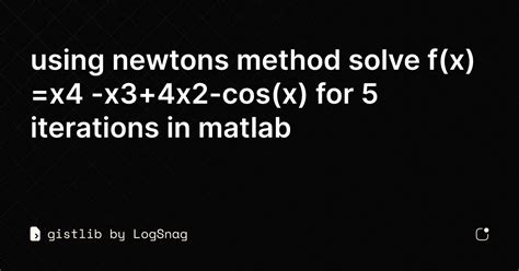 Gistlib Using Newtons Method Solve F X X4 X3 4x2 Cos X For 5 Iterations In Matlab