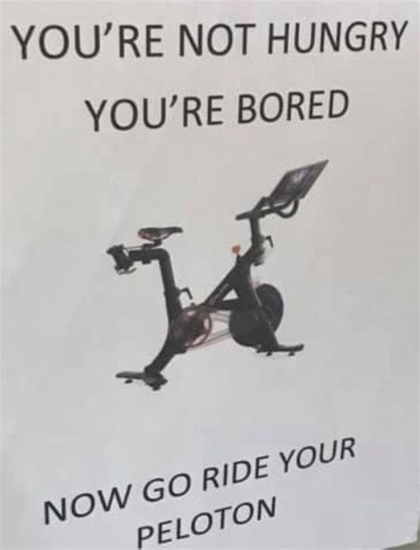 Youre Not Hungry Youre Bored Go Ride Your Peloton