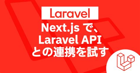 普段バックエンドの私がnext jsで、laravel apiとの連携を試してみる php・laravelを仕事に laranote