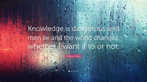 Patrick Ness Quote “knowledge Is Dangerous And Men Lie And The World