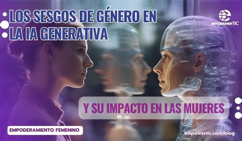 Los Sesgos De Género En La Ia Generativa Y Su Impacto En Las Mujeres