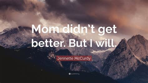 Jennette Mccurdy Quote “mom Didnt Get Better But I Will”