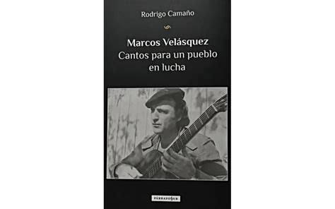 Marcos Velásquez El Arte El Pensamiento Y El Periplo Vital De Un Cantor Criollo