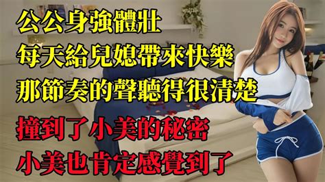 公公身強體壯，每天給兒媳帶來快樂 情感故事 講故事 兩性情感 故事 小説 丈母孃 外遇 刺激的 小說 偷情 寂寞出軌 婚外情 岳母 離婚 閨蜜 技師