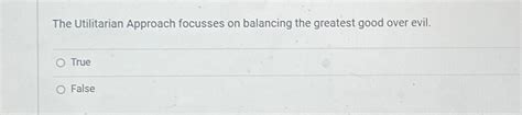 Solved The Utilitarian Approach Focusses On Balancing The