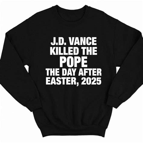 Jd Vance Killed The Pope Francis On The Day After Easter 2025 Sweatshirt