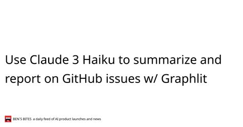 use claude 3 haiku to summarize and report on github issues w graphlit