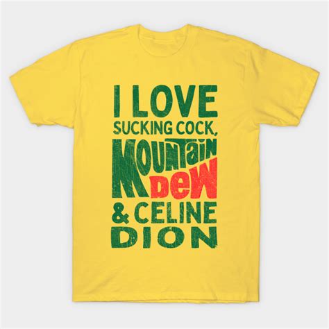 I Love Sucking Cock Mountain Dew And Celine Dion Celine Dion T Shirt