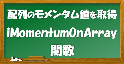 Imomentumonarray関数 配列のモメンタム値を取得 フランのなるほどmt4