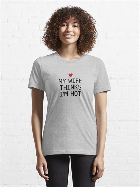 My Wife Thinks Im Hot T Shirt For Sale By Indiscriminate Redbubble