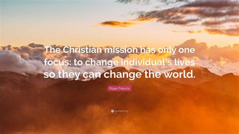 Pope Francis Quote The Christian Mission Has Only One Focus To