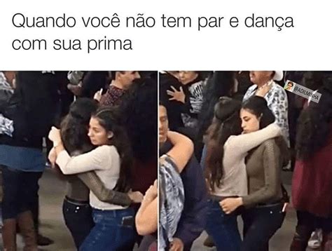 Quando Você Não Tem Par E Dança Com Sua Prima Memes