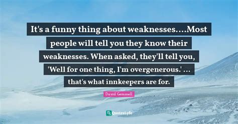 It S A Funny Thing About Weaknesses Most People Will Tell You They