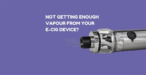 Not Getting Enough Vapour From Your E Cig Device Heres How To Resolv