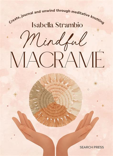 Mindful Macrame Create Journal And Unwind Through Meditative Knotting